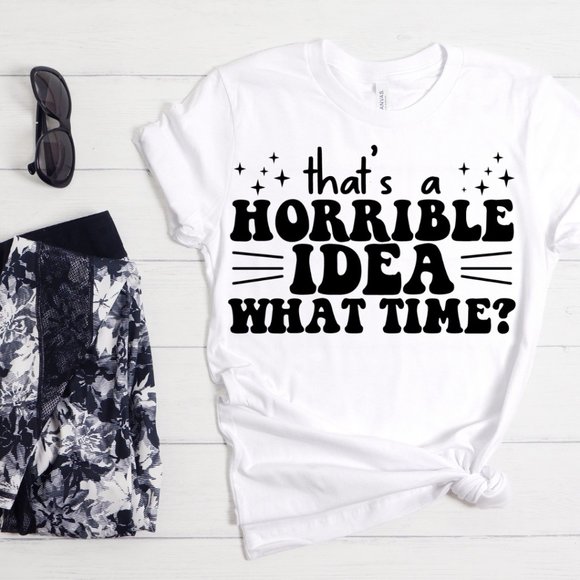 Tops | Thats A Horrible Idea What Time Shirt Funny Bad Idea Tshirt Bad ...